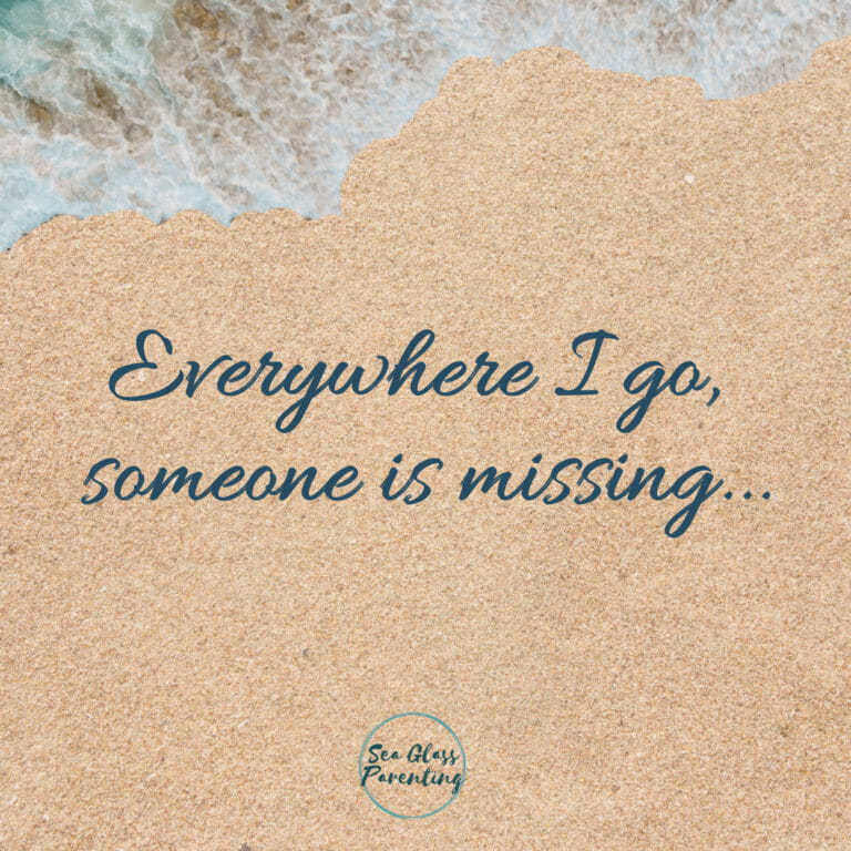 Everywhere I go, someone is missing - Sea Glass Parenting
